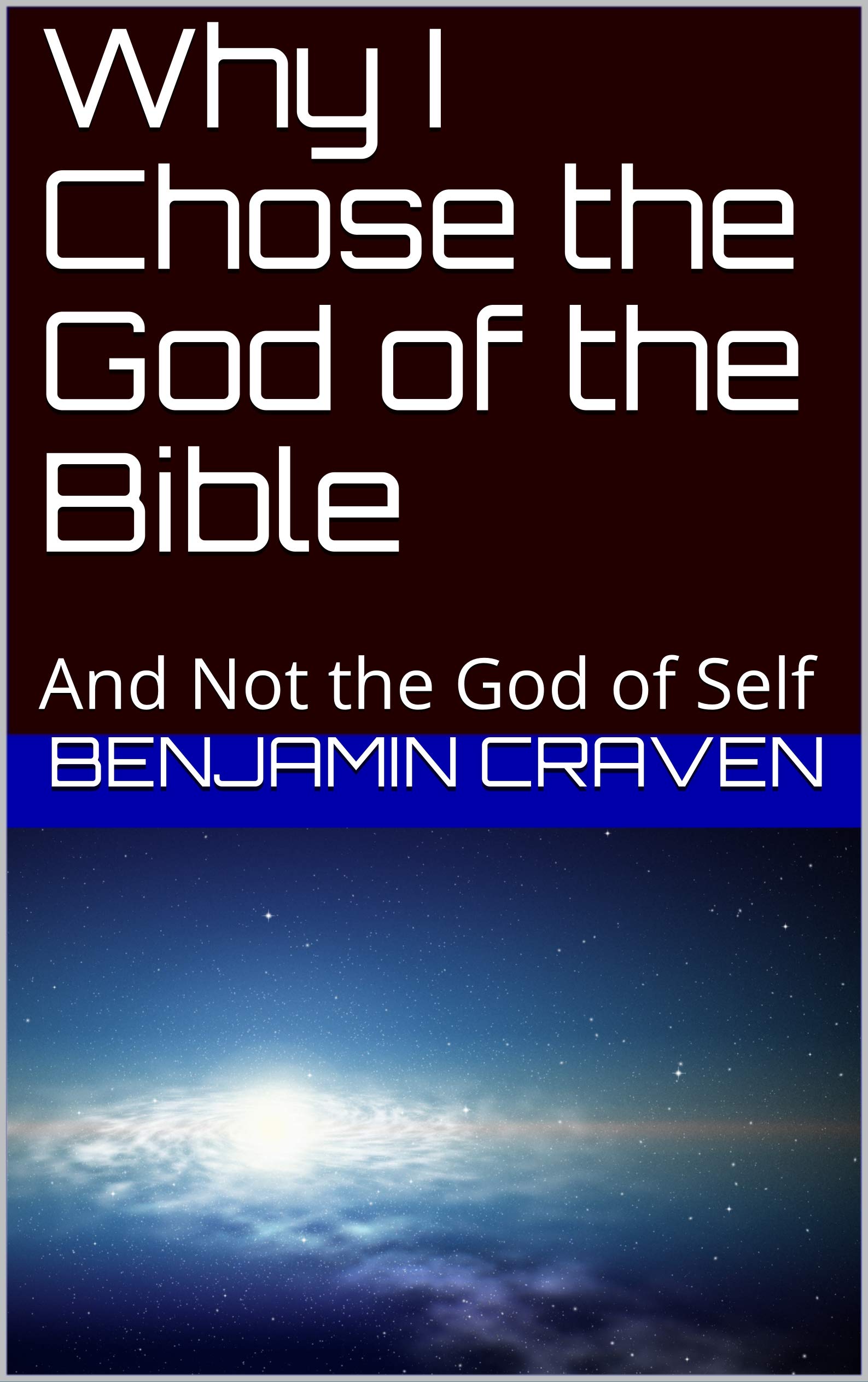 Why I Chose the God of the Bible: And not the God of Self by Benjamin ...
