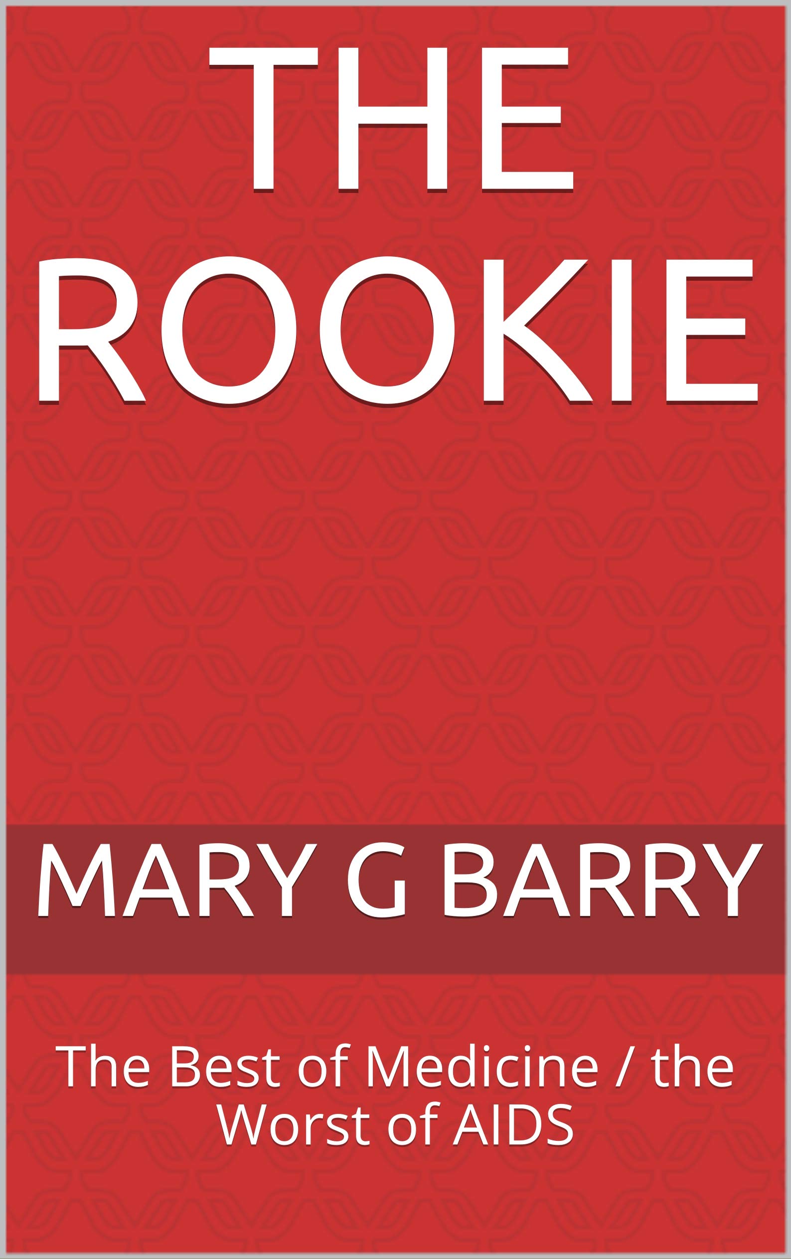 THE ROOKIE: The Best of Medicine / the Worst of AIDS by MARY G BARRY ...