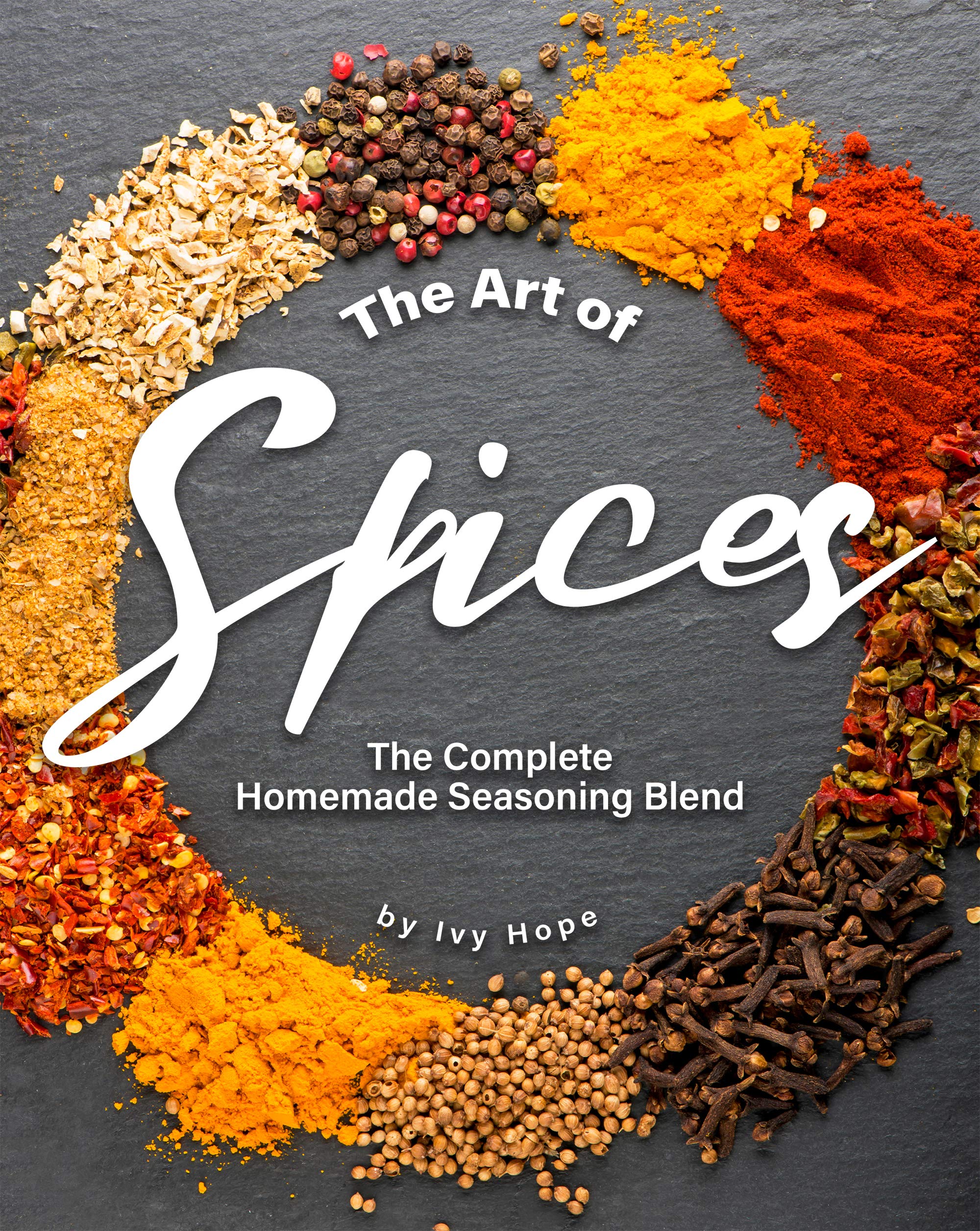 The Art of Spices: The Complete Homemade Seasoning Blend by Ivy Hope ...