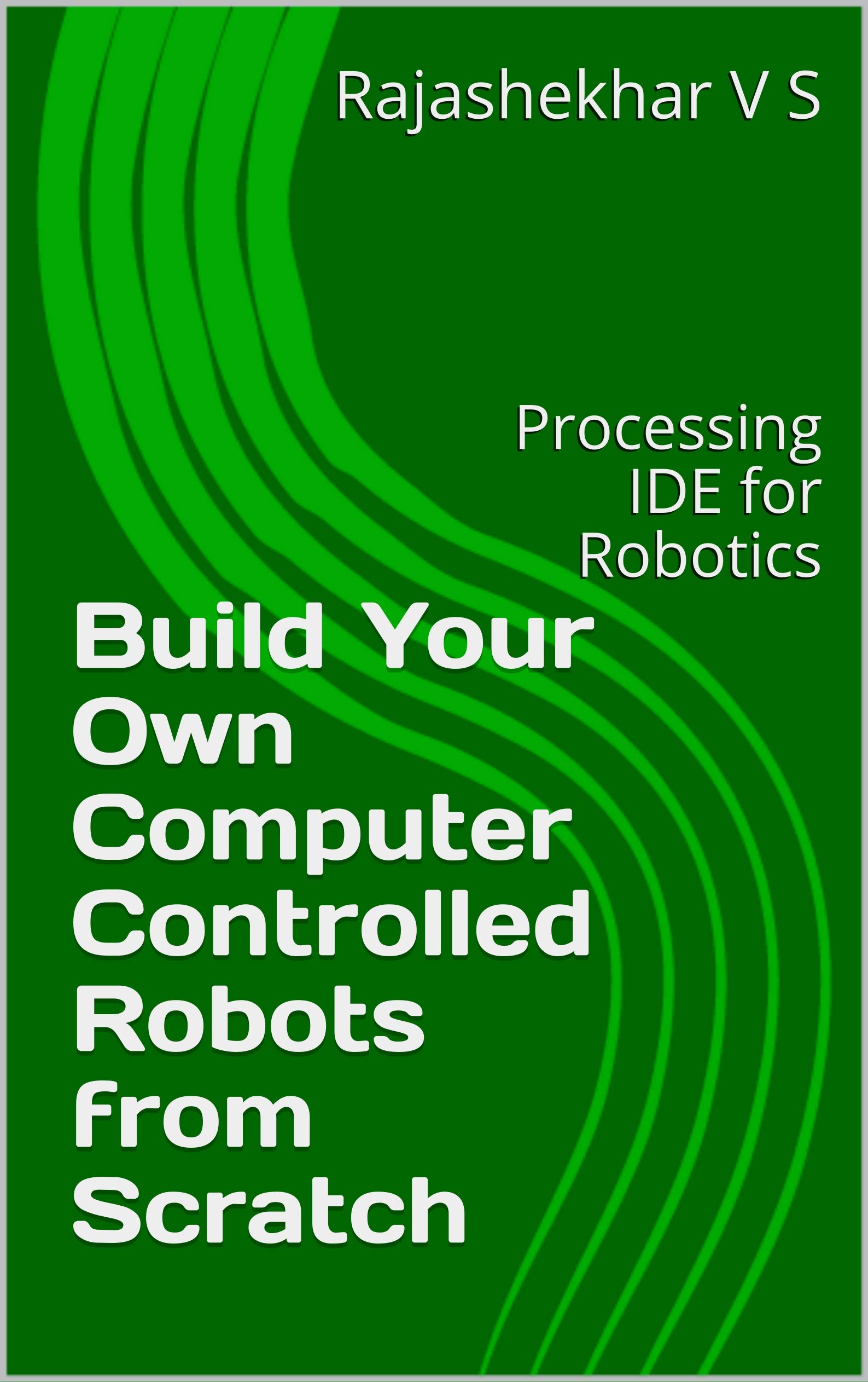 Build Your Own Computer Controlled Robots from Scratch: Processing IDE ...