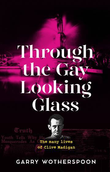 Through the Gay Looking Glass: The many lives of Clive Madigan by Garry ...