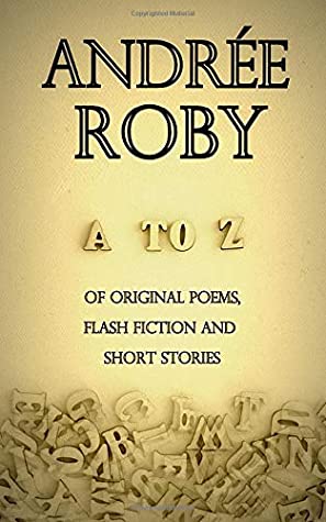 A to Z of original poems, flash fiction and short stories by Andrée ...