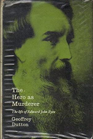 THE HERO AS MURDERER. The Life of Edward John Eyre. by Geoffrey Dutton ...