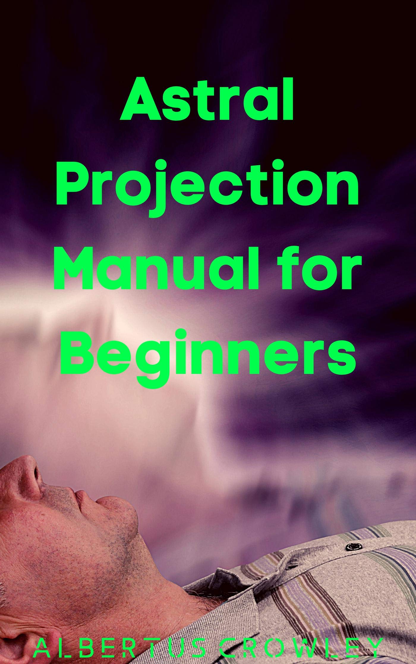 Astral Projection Manual for Beginners by Albertus Crowley | Goodreads