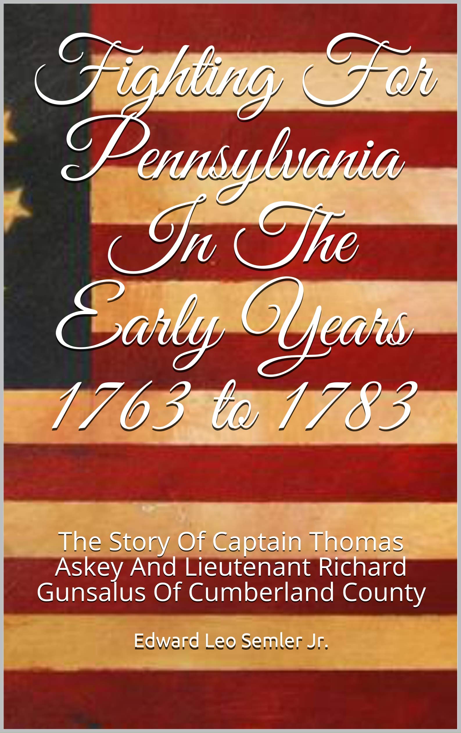 Fighting For Pennsylvania In The Early Years 1763 to 1783: The Story Of ...