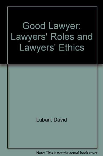 The Good Lawyer: Lawyers' Roles and Lawyers' Ethics by David Luban ...