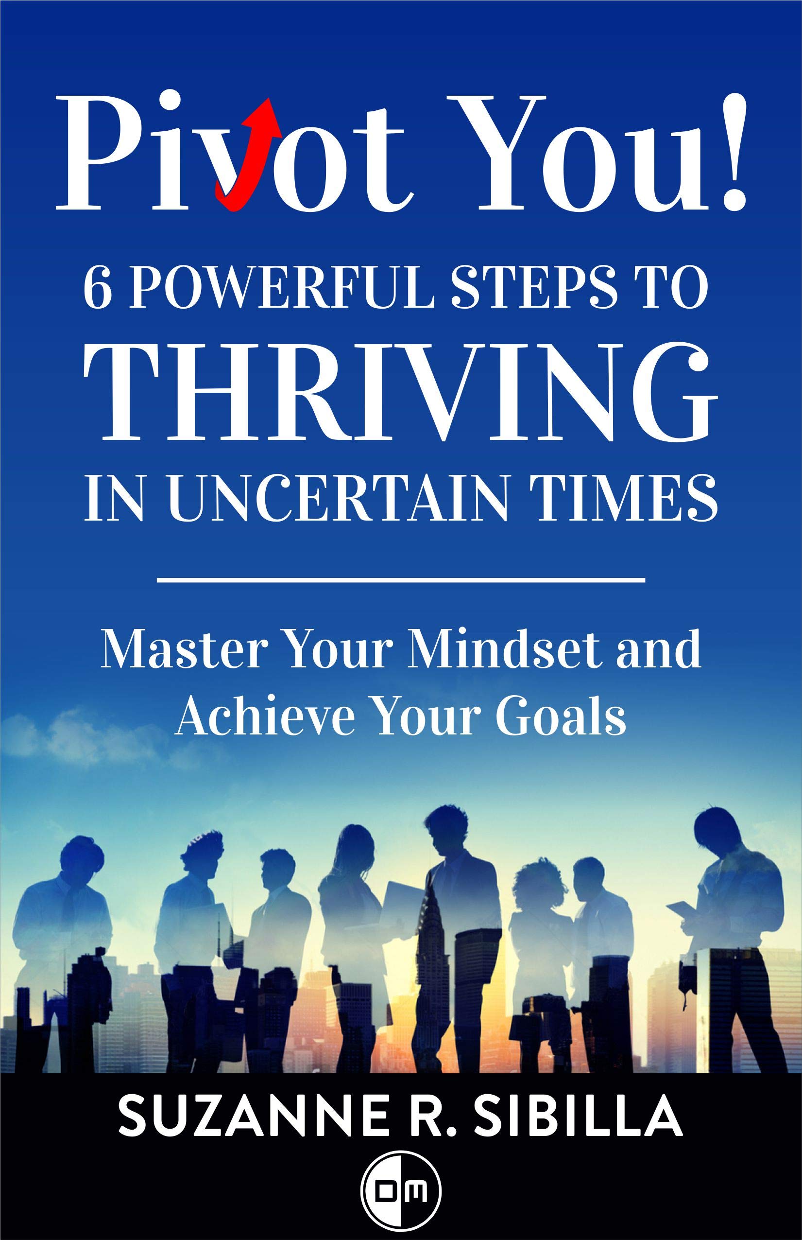 Pivot You! 6 Powerful Steps to Thriving in Uncertain Times by Suzanne R ...