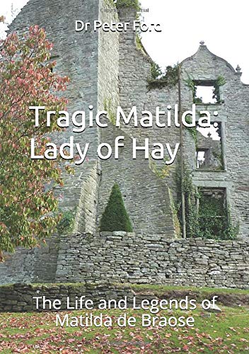 Tragic Matilda: Lady of Hay: The Life and Legends of Matilda de Braose ...