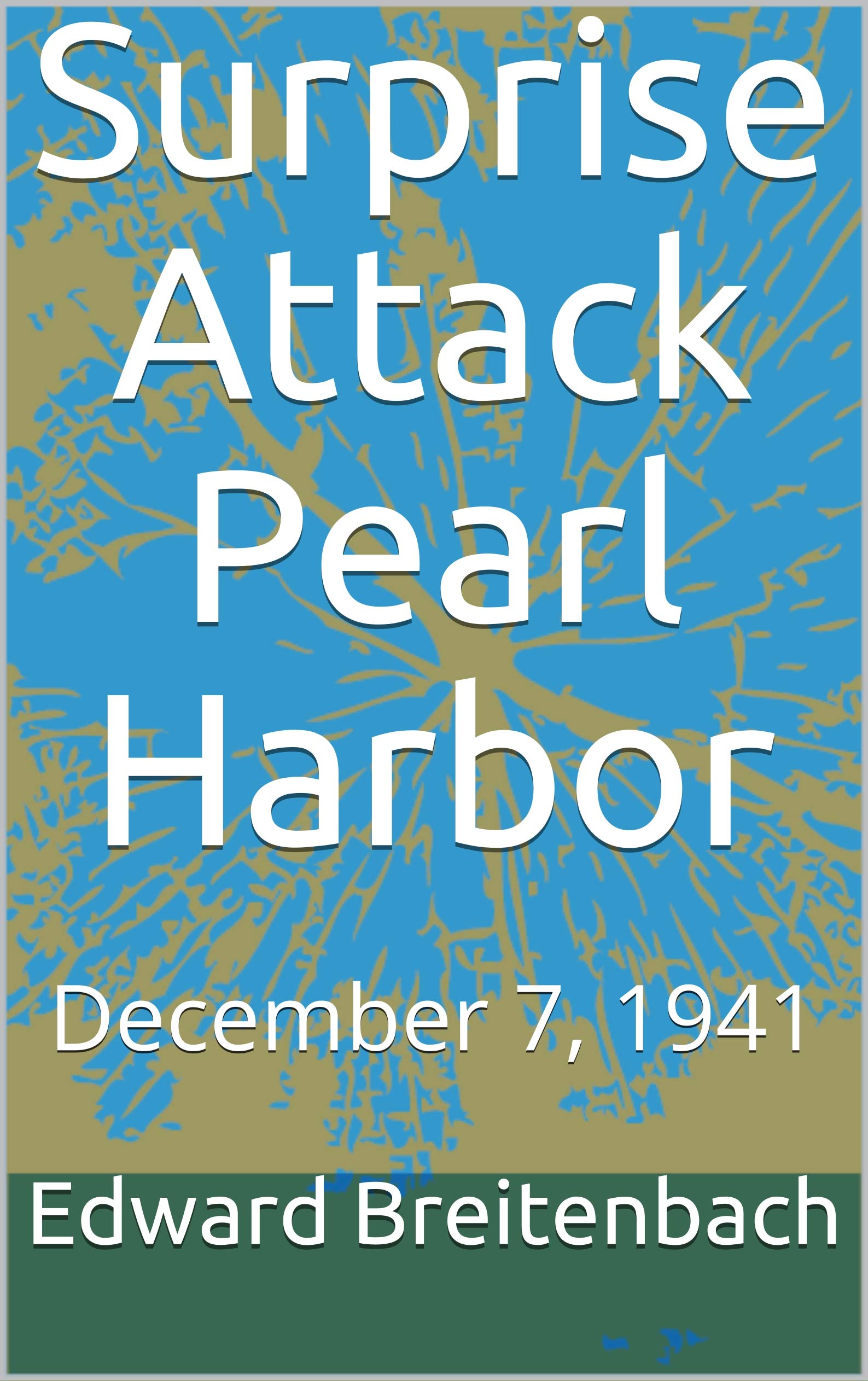 Surprise Attack Pearl Harbor: December 7, 1941 by Edward Breitenbach ...