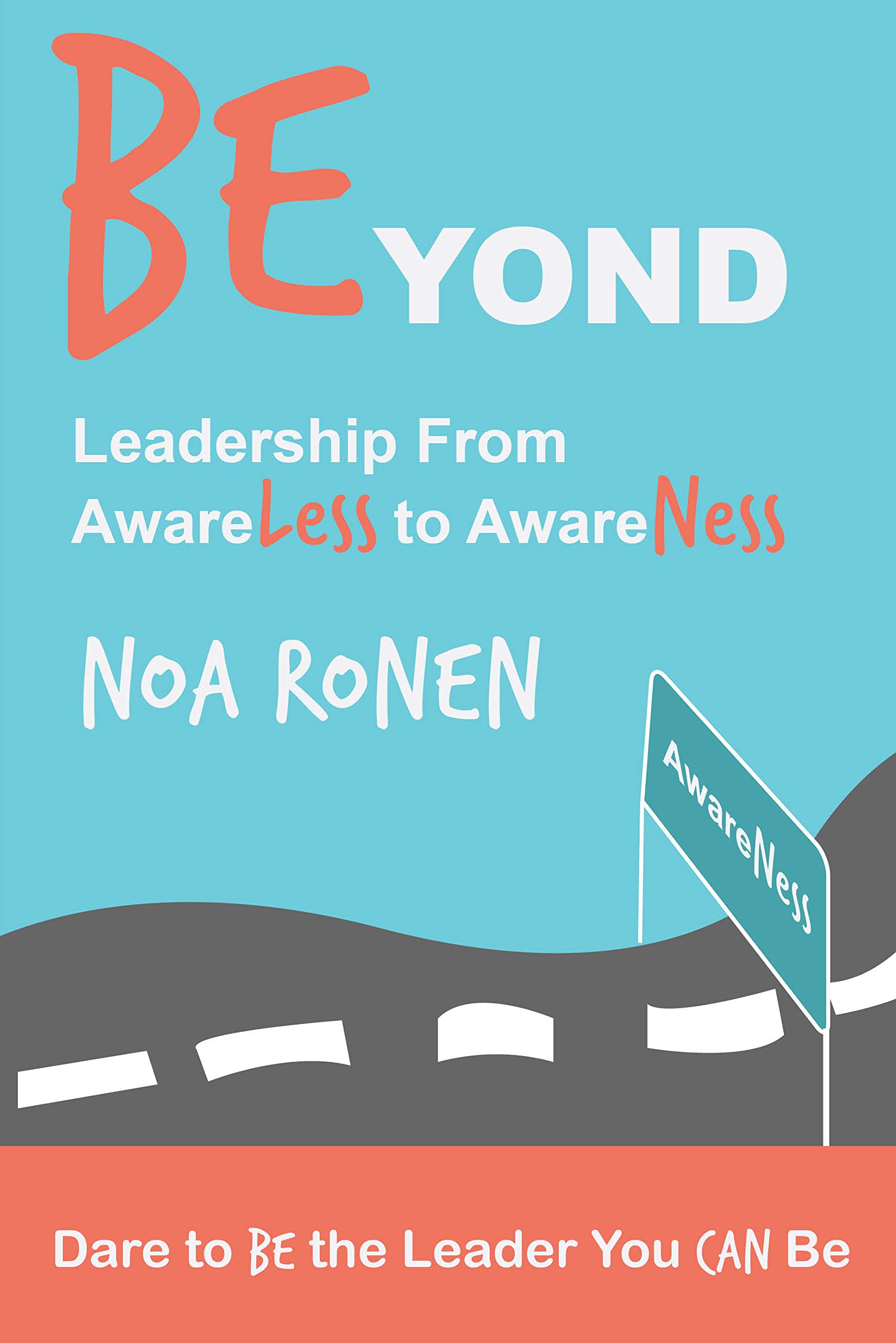 BEyond: Leadership from AwareLess to AwareNess. Dare to BE the Leader ...