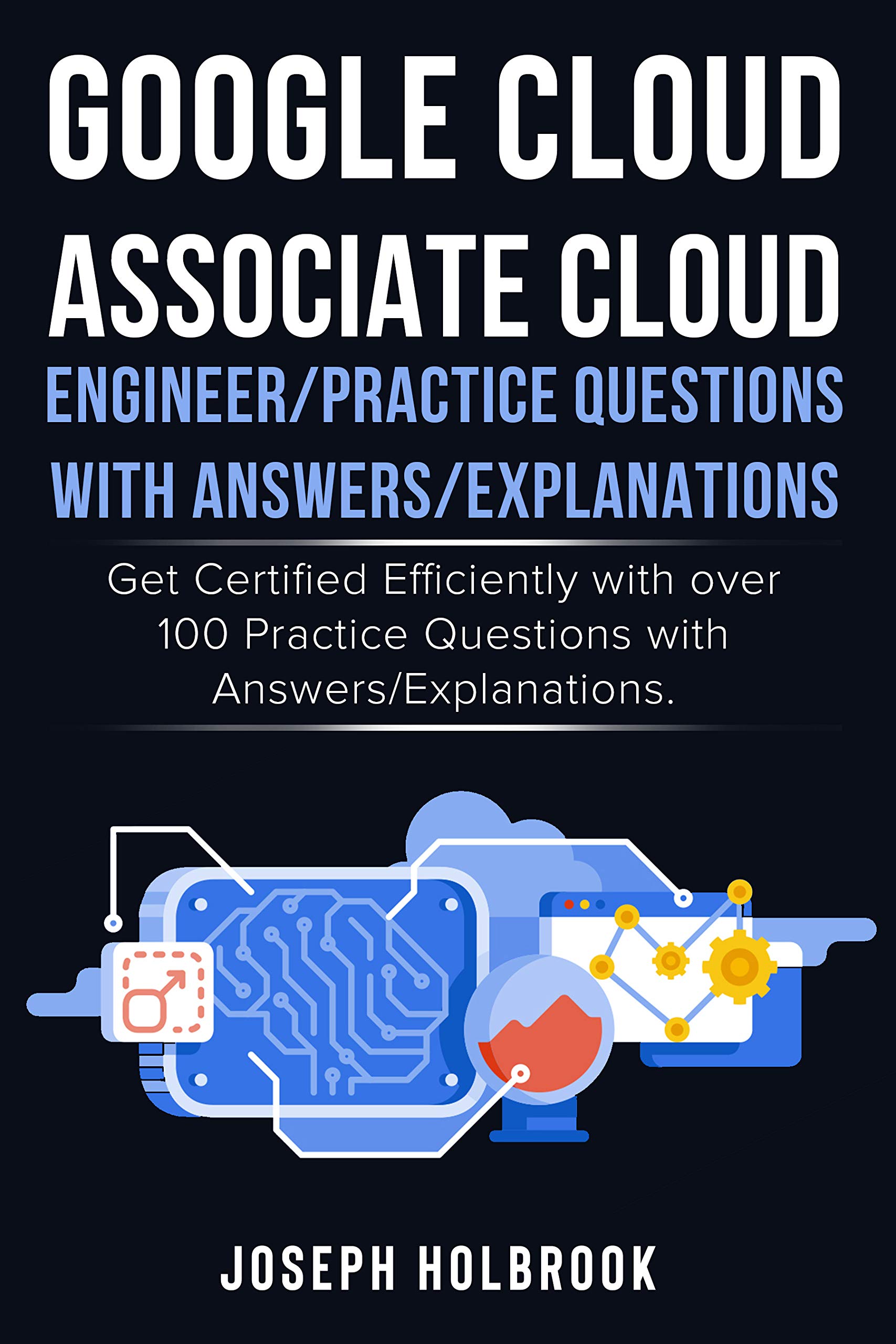 Google Cloud Associate Cloud Engineer - 100 Practice Exams and Answers: Get Certified in Google ...