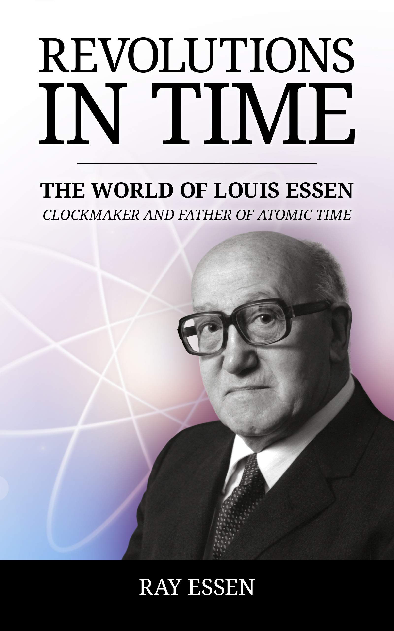Revolutions in Time: The world of Louis Essen, clockmaker and father of ...