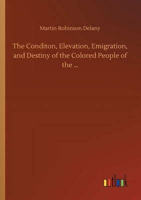 The Conditon, Elevation, Emigration, and Destiny of the Colored People ...