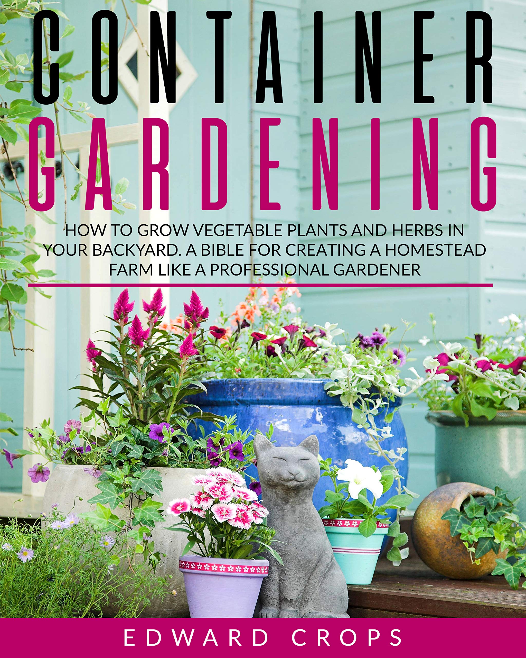 Container Gardening : How to Grow Vegetable Plants and Herbs in Your ...
