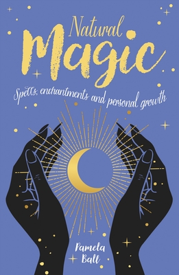 Natural Magic: Spells, Enchantments and Personal Growth by Pamela Ball ...