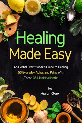 Healing Made Easy: An Herbal Practitioner's Guide to Healing 50 ...
