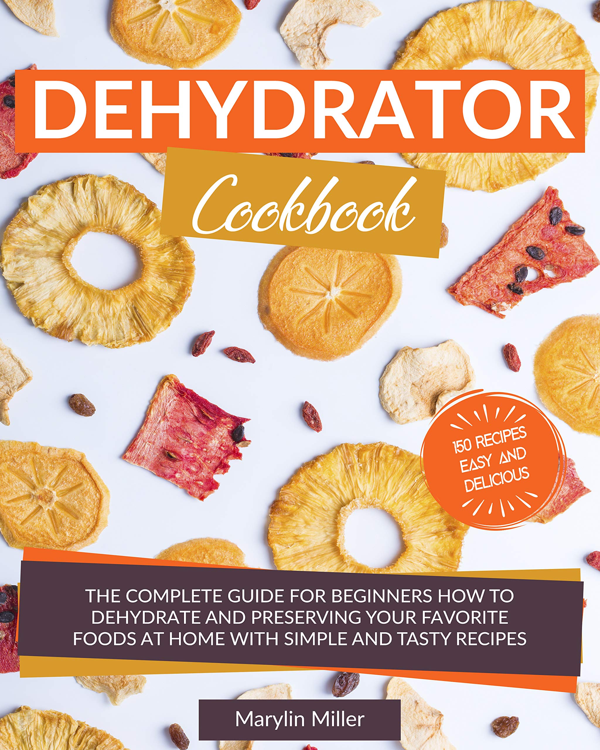 Dehydrator Cookbook: The Complete Guide for Beginners How To Dehydrate ...