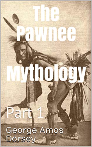 The Pawnee : Mythology: Part 1 By George Amos Dorsey by George Amos ...