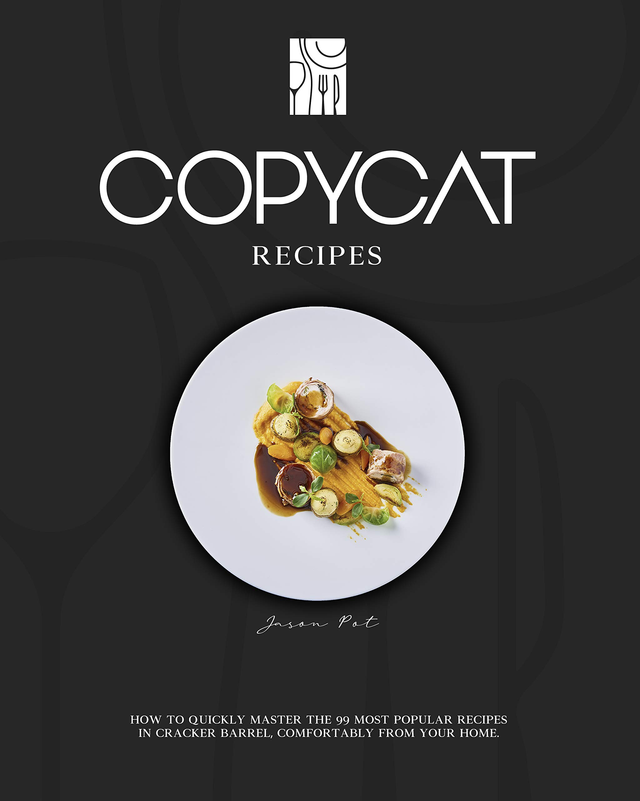 COPYCAT RECIPES: How to Quickly Master The 99 Most Popular Recipes in ...