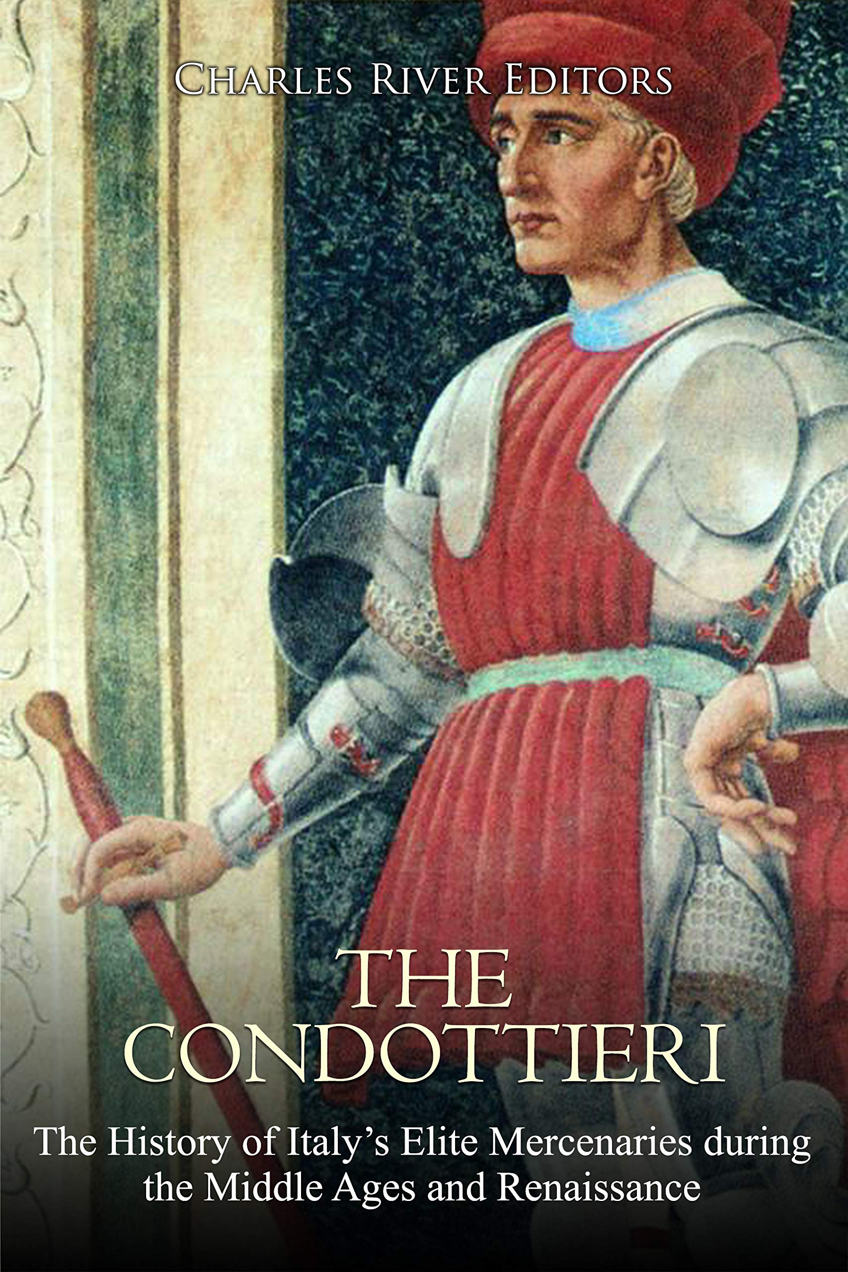 The Condottieri: The History of Italy’s Elite Mercenaries during the ...