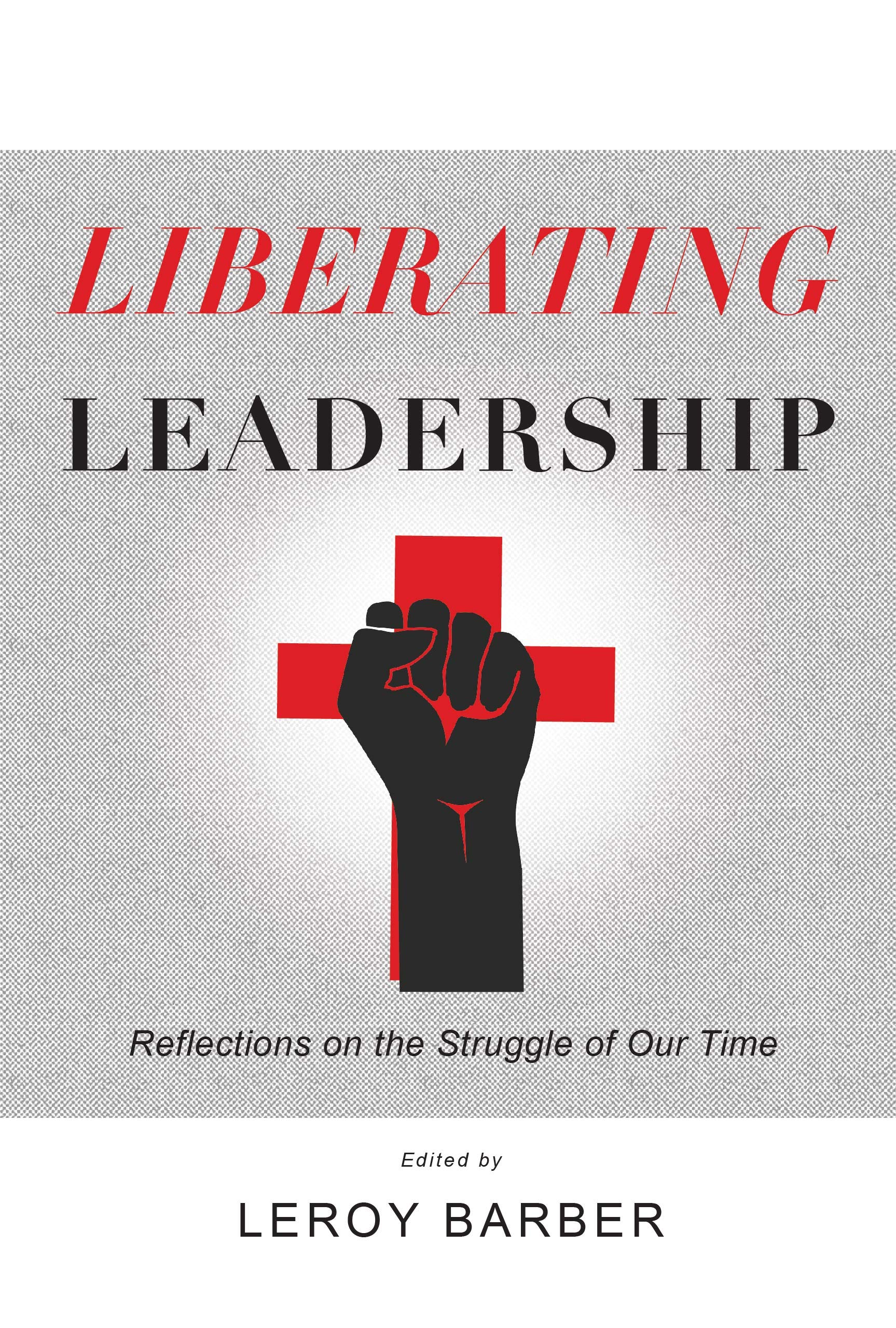 Liberating Leadership: Reflections on the Struggle of Our Time by Leroy ...