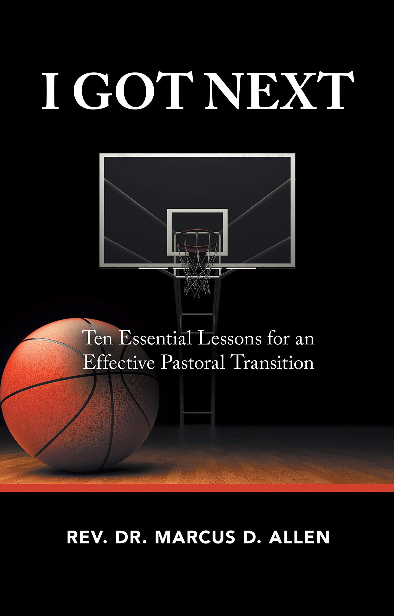I Got Next: Ten Essential Lessons for an Effective Pastoral Transition ...