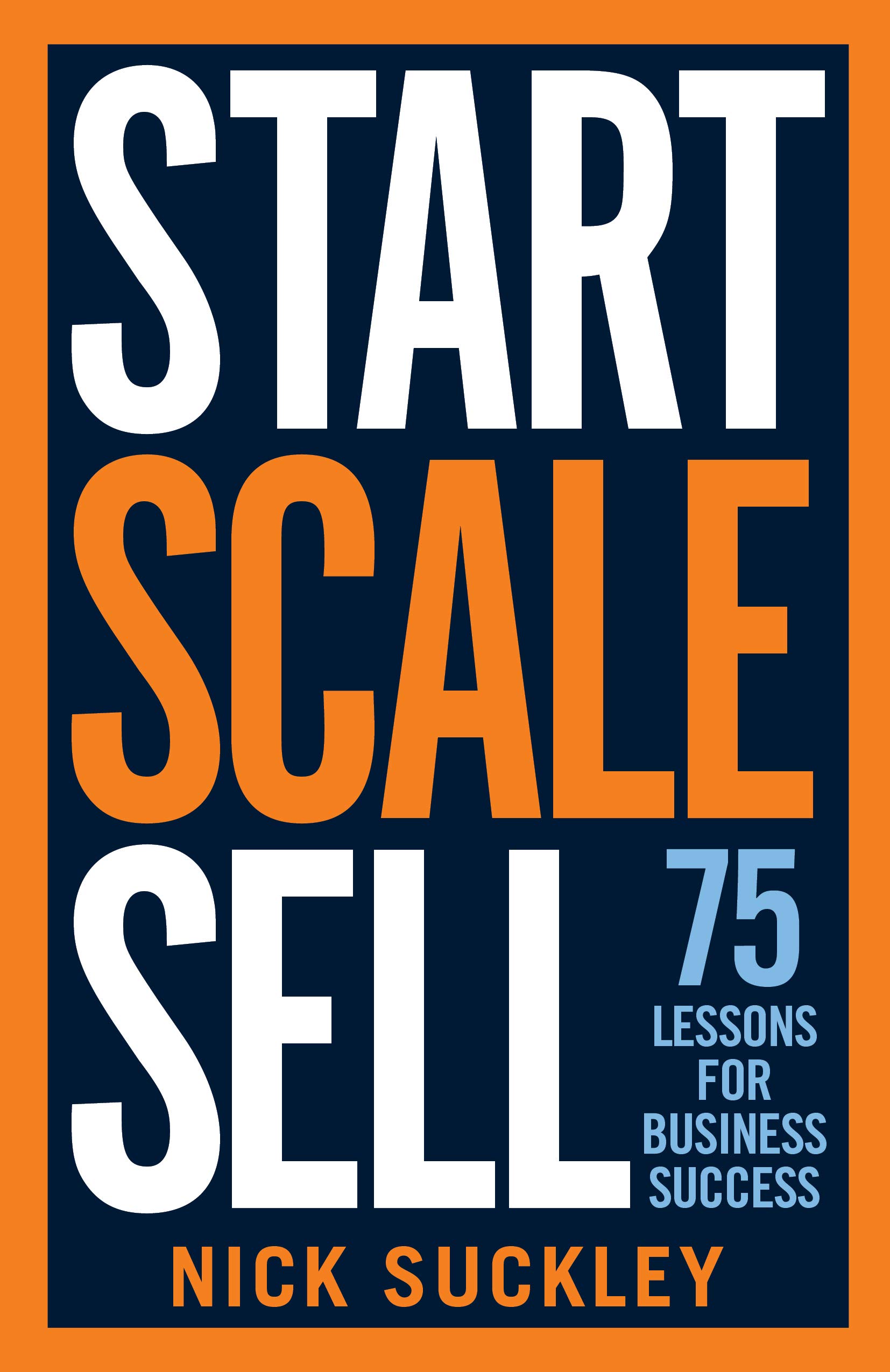 Start. Scale. Sell.: 75 lessons for business success by Nick Suckley ...