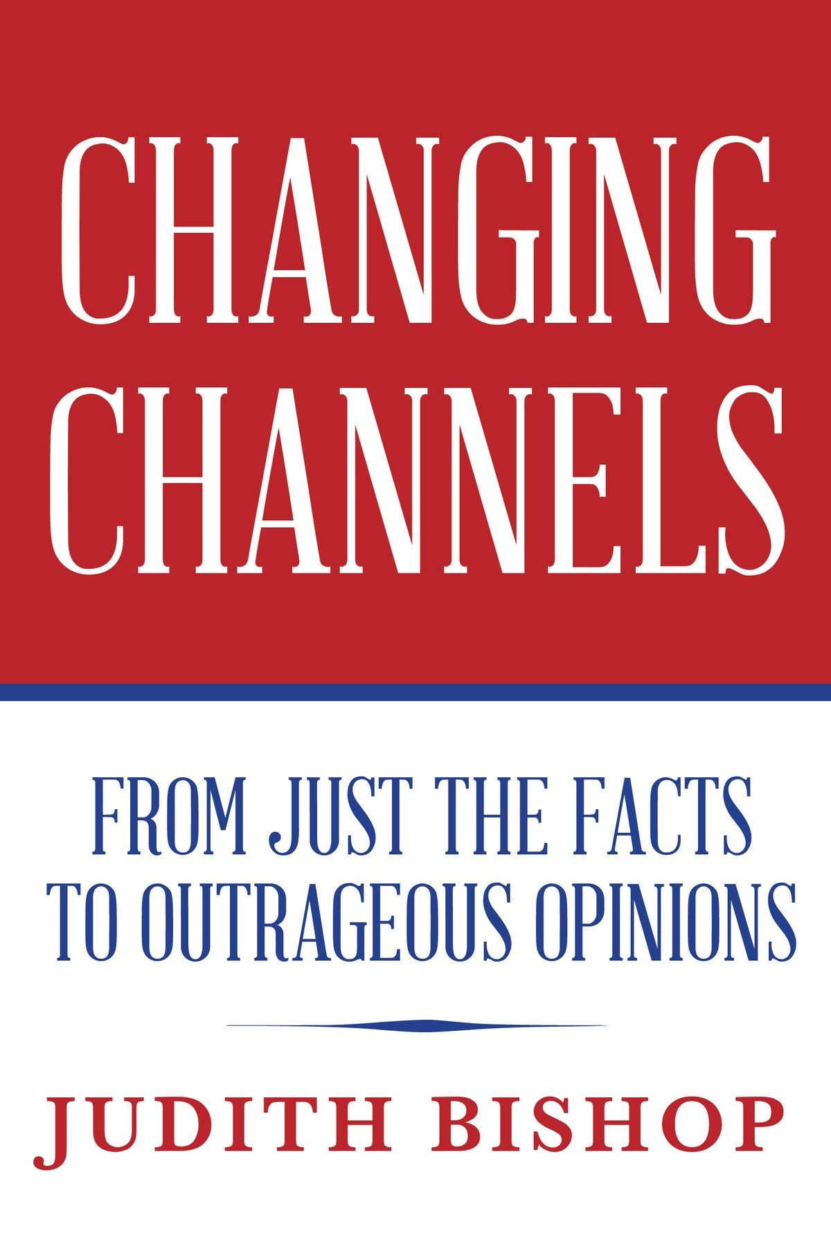 Changing Channels: From Just The Facts To Outrageous Opinions by Judith Bishop | Goodreads