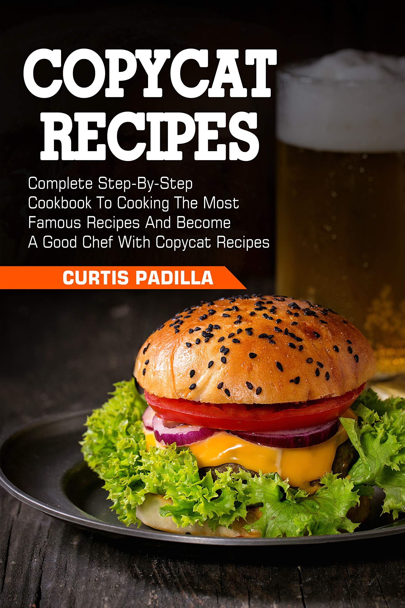 Copycat Recipes: Complete Step By Step Cookbook To Cooking The Most ...
