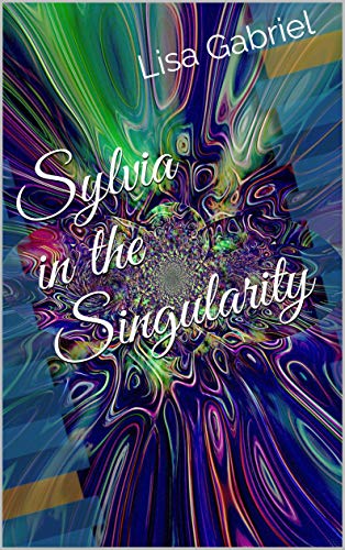 Sylvia in the Singularity by Lisa Marie Gabriel | Goodreads
