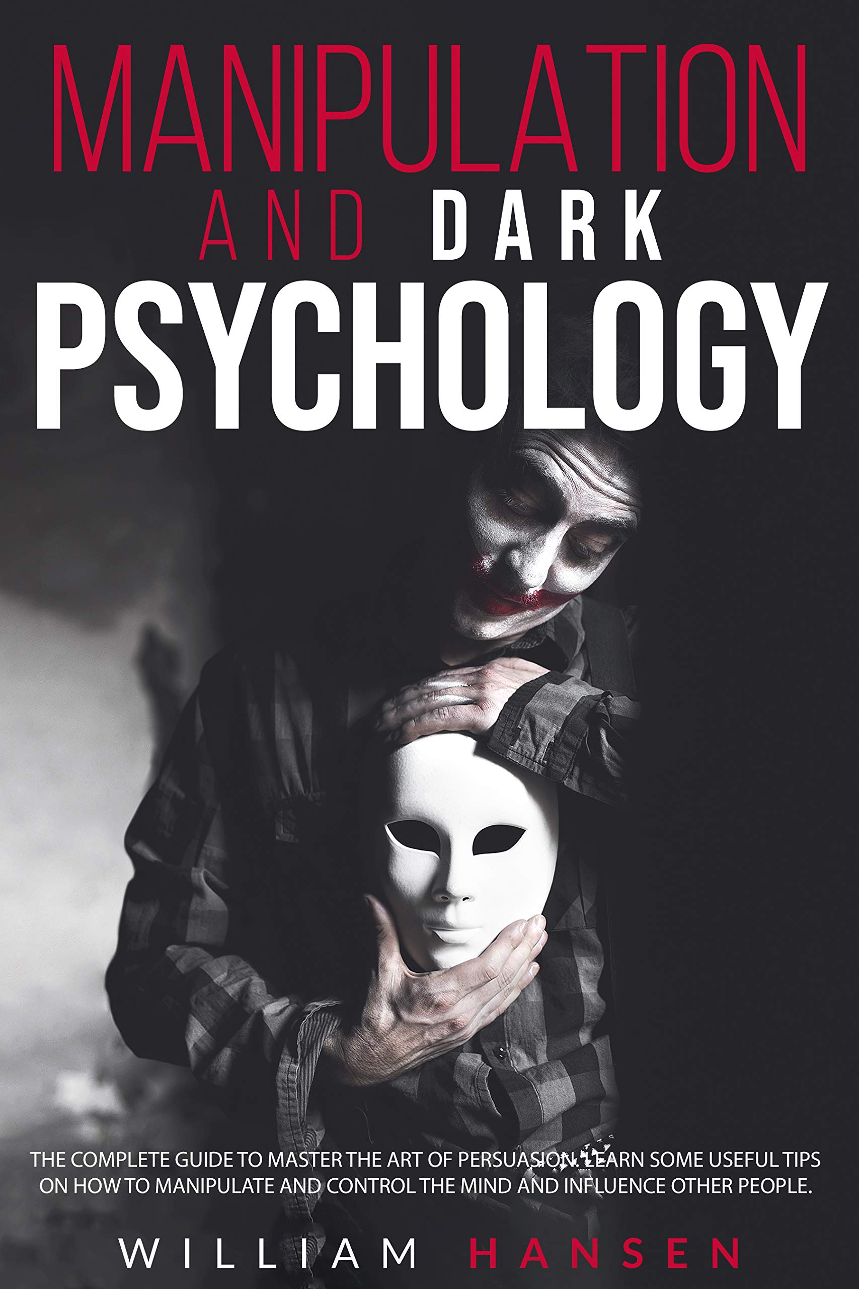manipulation and dark psychology: The Complete Guide To Master the Art of Persuasion. Learn Some ...