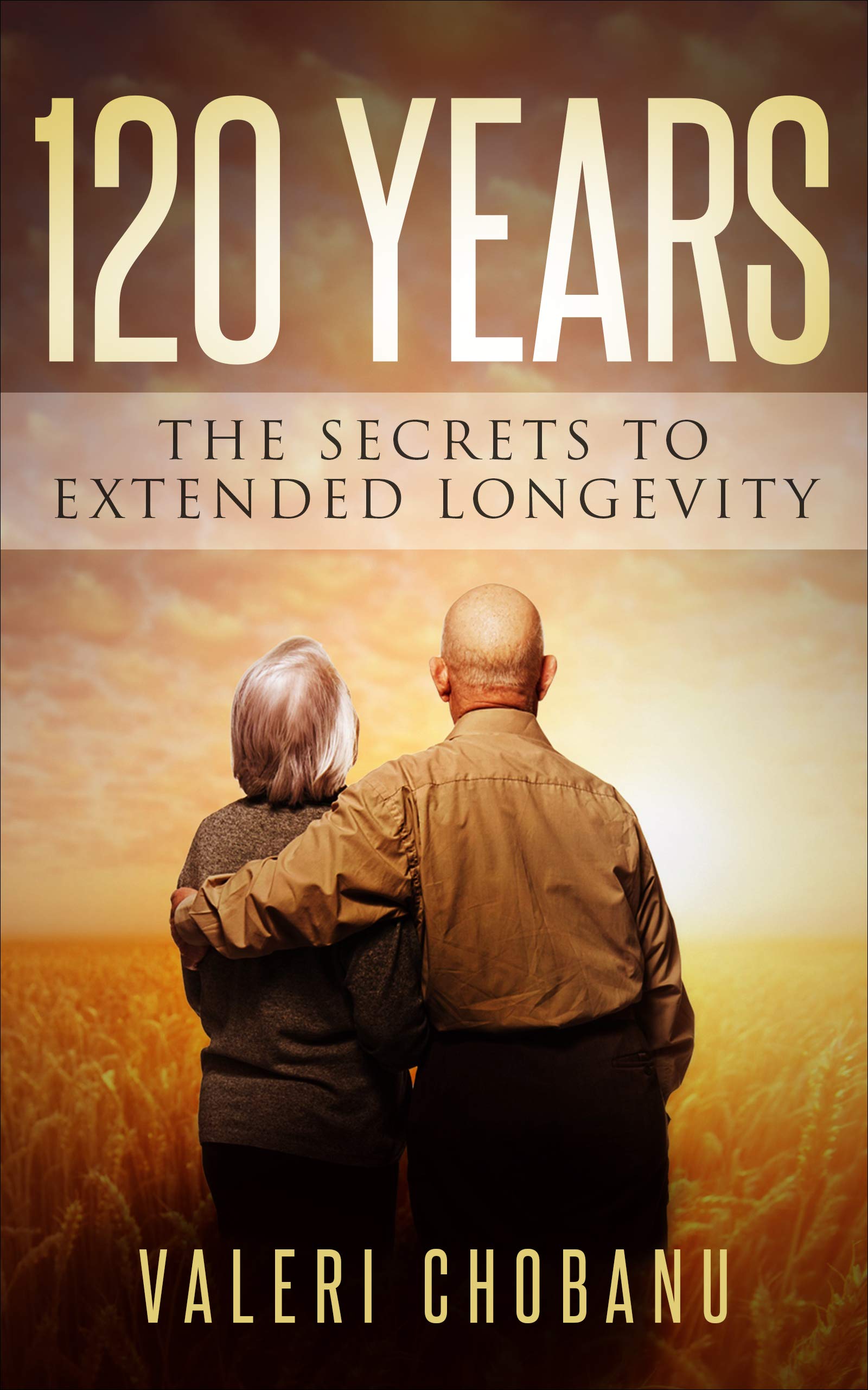 120 YEARS: THE SECRETS TO EXTENDED LONGEVITY by Valeri Chobanu | Goodreads