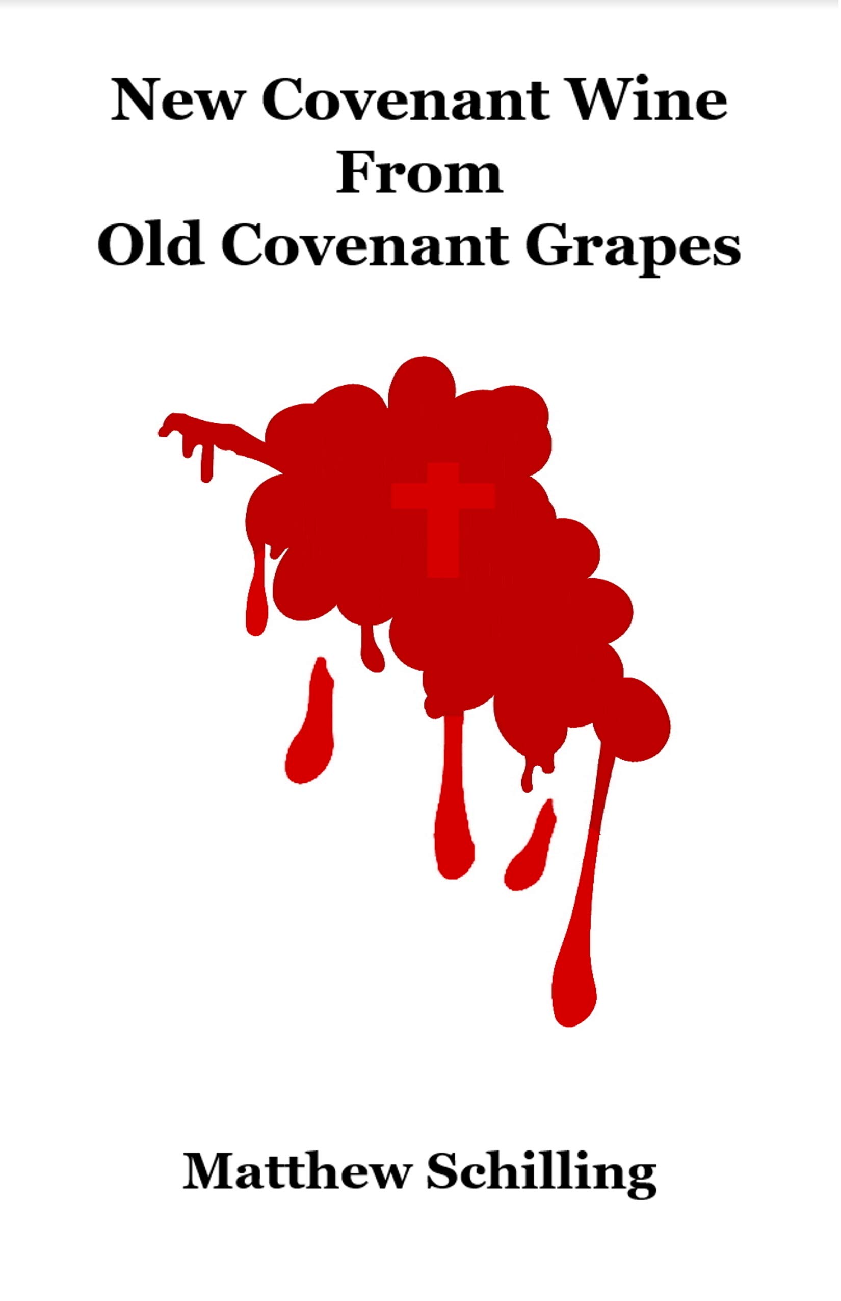 New Covenant Wine From Old Covenant Grapes by Matthew Schilling | Goodreads