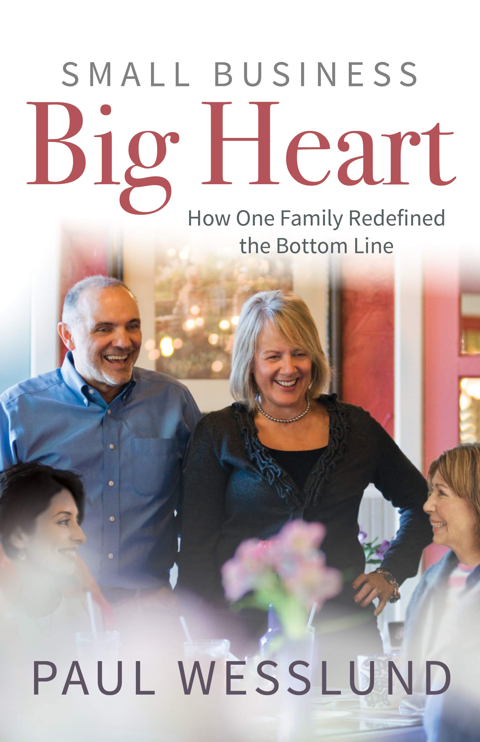 Small Business Big Heart: How One Family Redefined the Bottom Line by ...