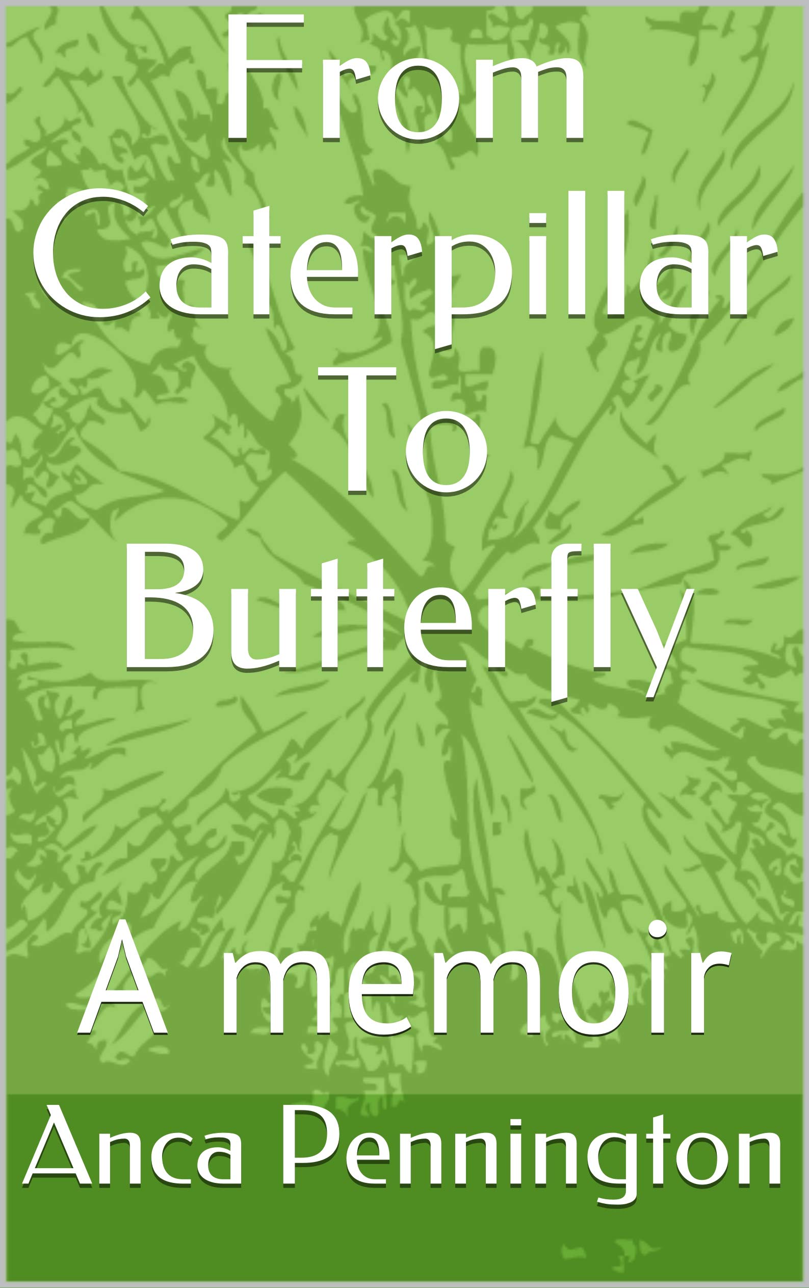 From Caterpillar To Butterfly: A memoir by Anca Pennington | Goodreads