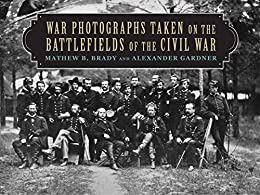 War Photographs Taken on the Battlefields of the Civil War by Mathew B ...