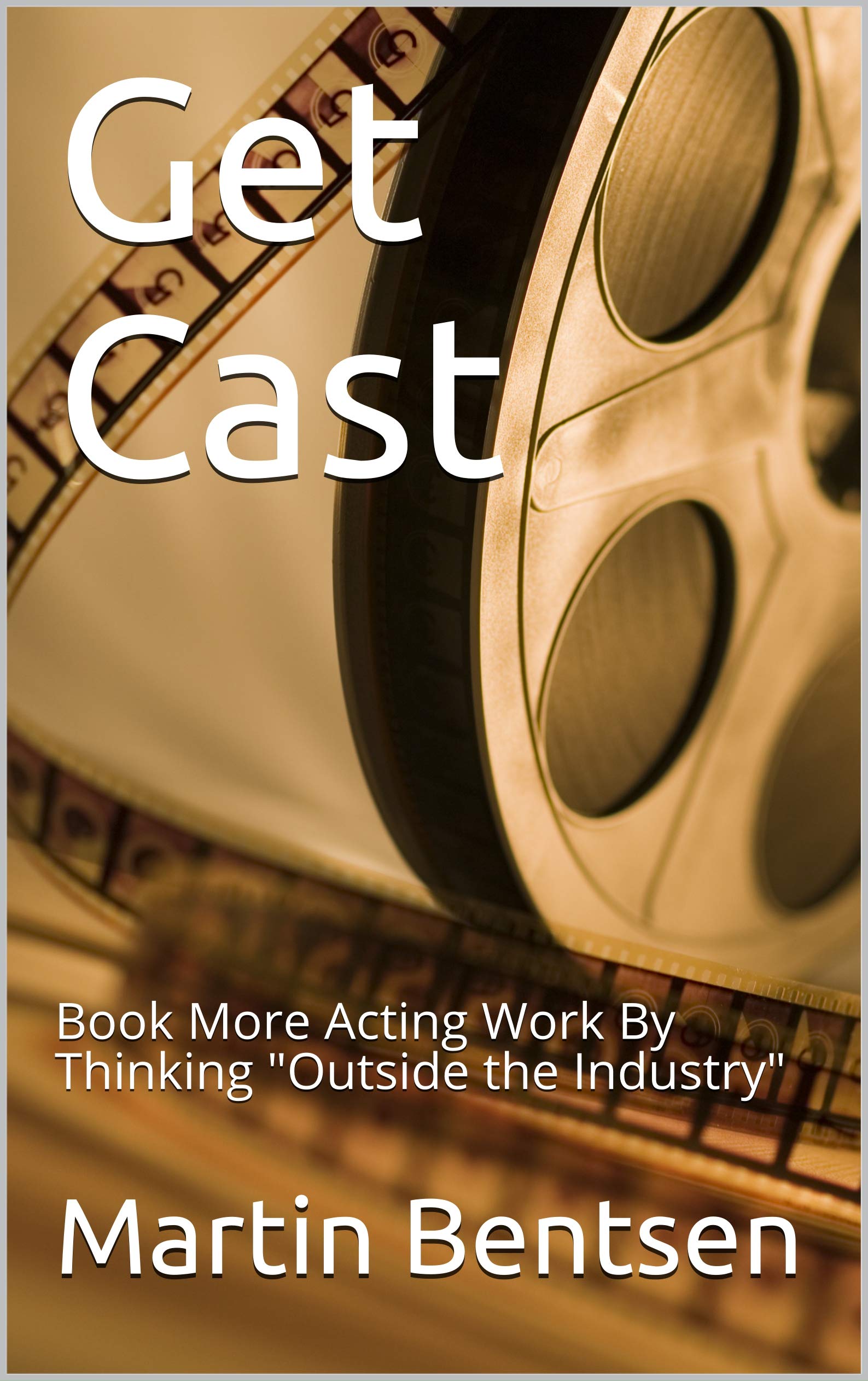 Get Cast: Book More Acting Work By Thinking "Outside the Industry" by ...