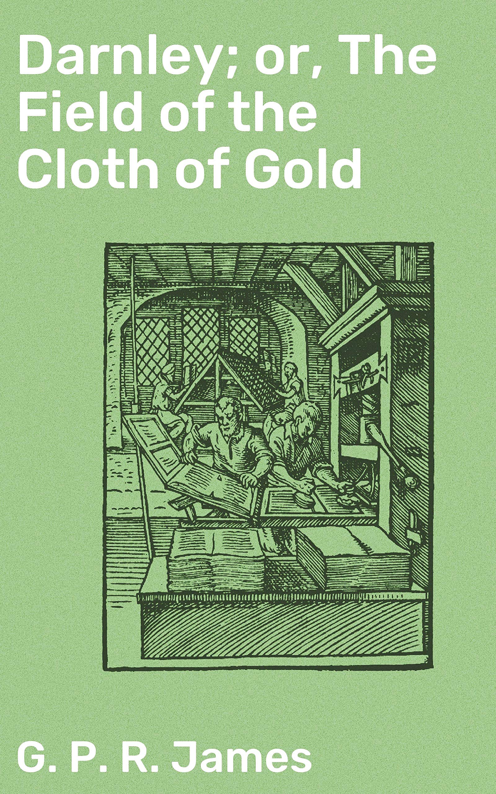 Darnley; or, The Field of the Cloth of Gold: A Tale of Tudor Court ...