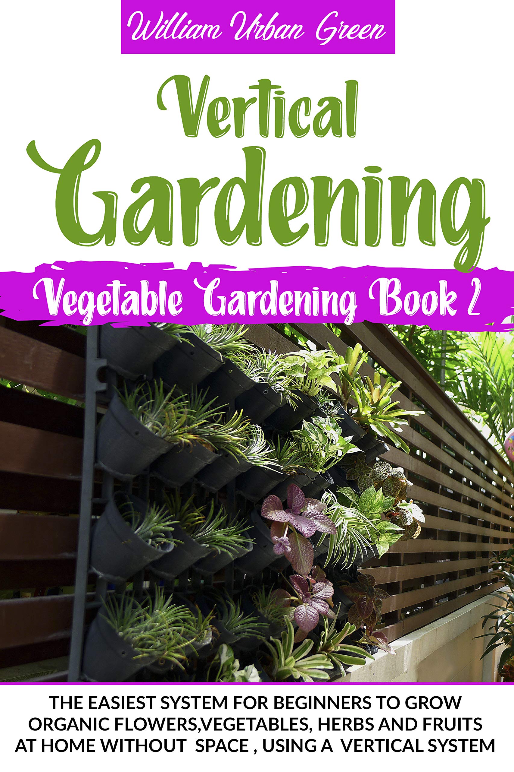 Vertical Gardening: The Easiest System for Beginners to Grow Organic ...