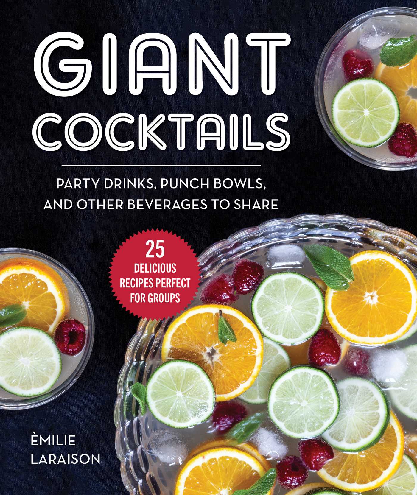 Giant Cocktails: Party Drinks, Punch Bowls, and Other Beverages to Share―25 Delicious Recipes ...