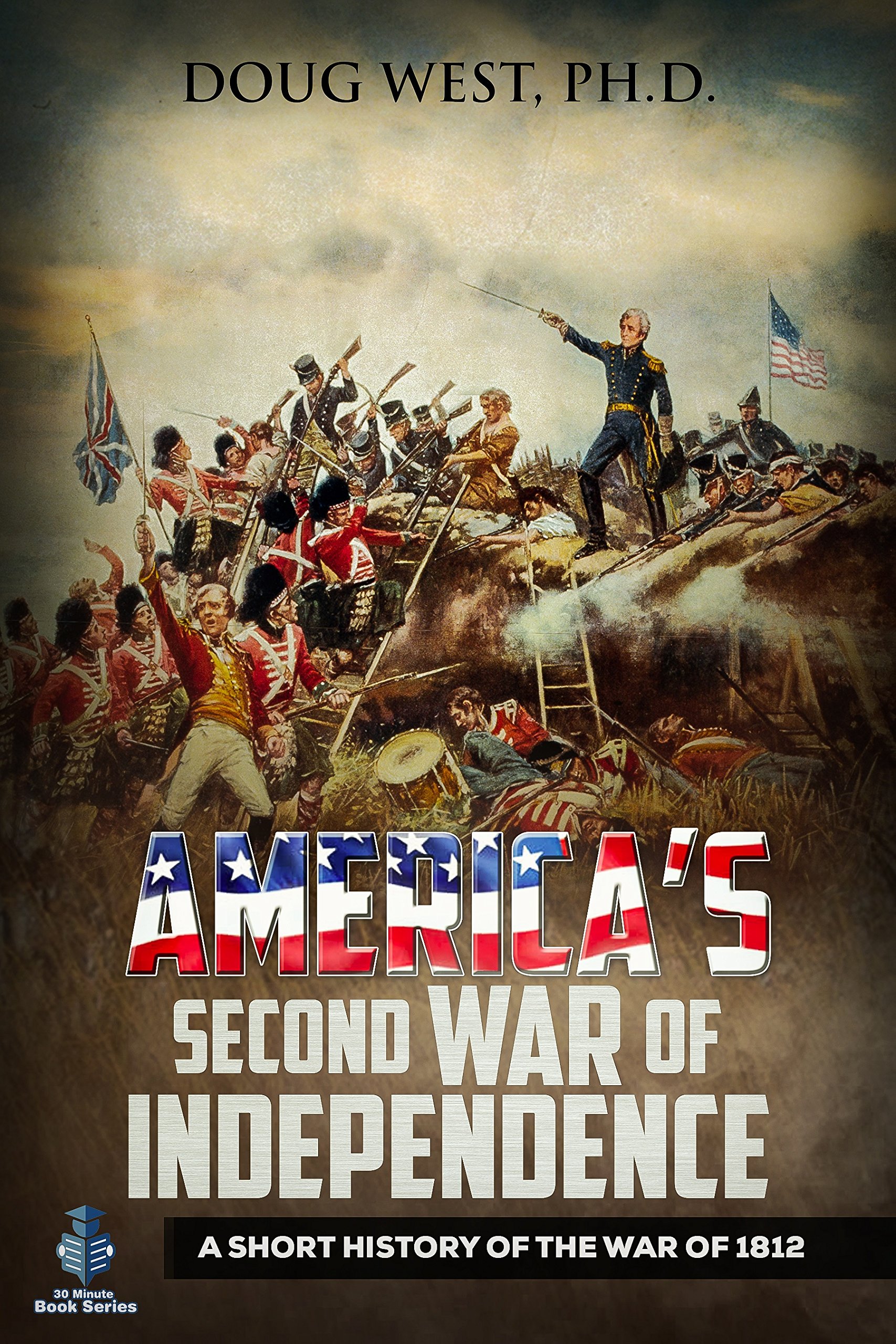 America’s Second War of Independence: A Short History of the War of ...
