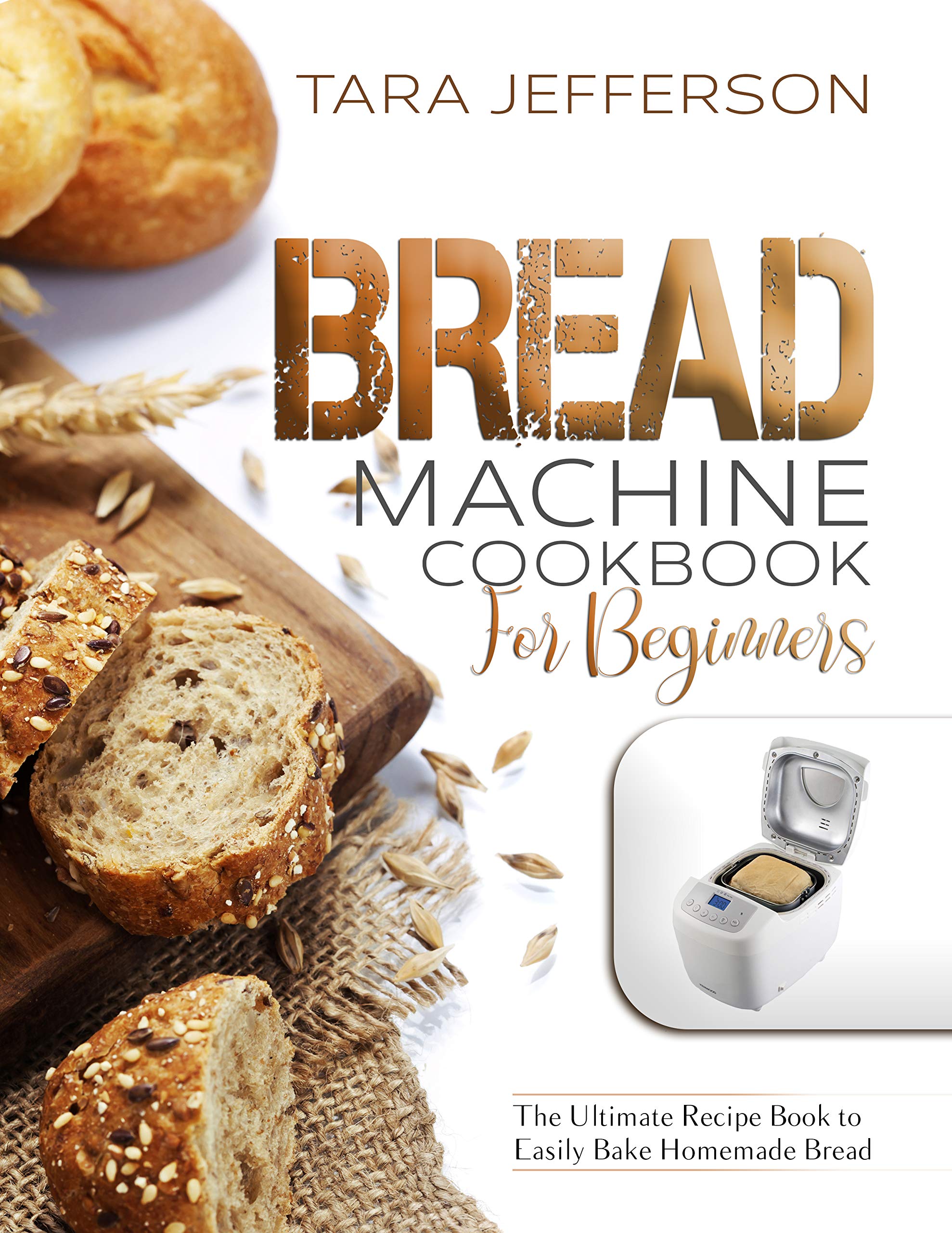 BREAD MACHINE COOKBOOK FOR BEGINNERS: The Ultimate Recipe Book to ...
