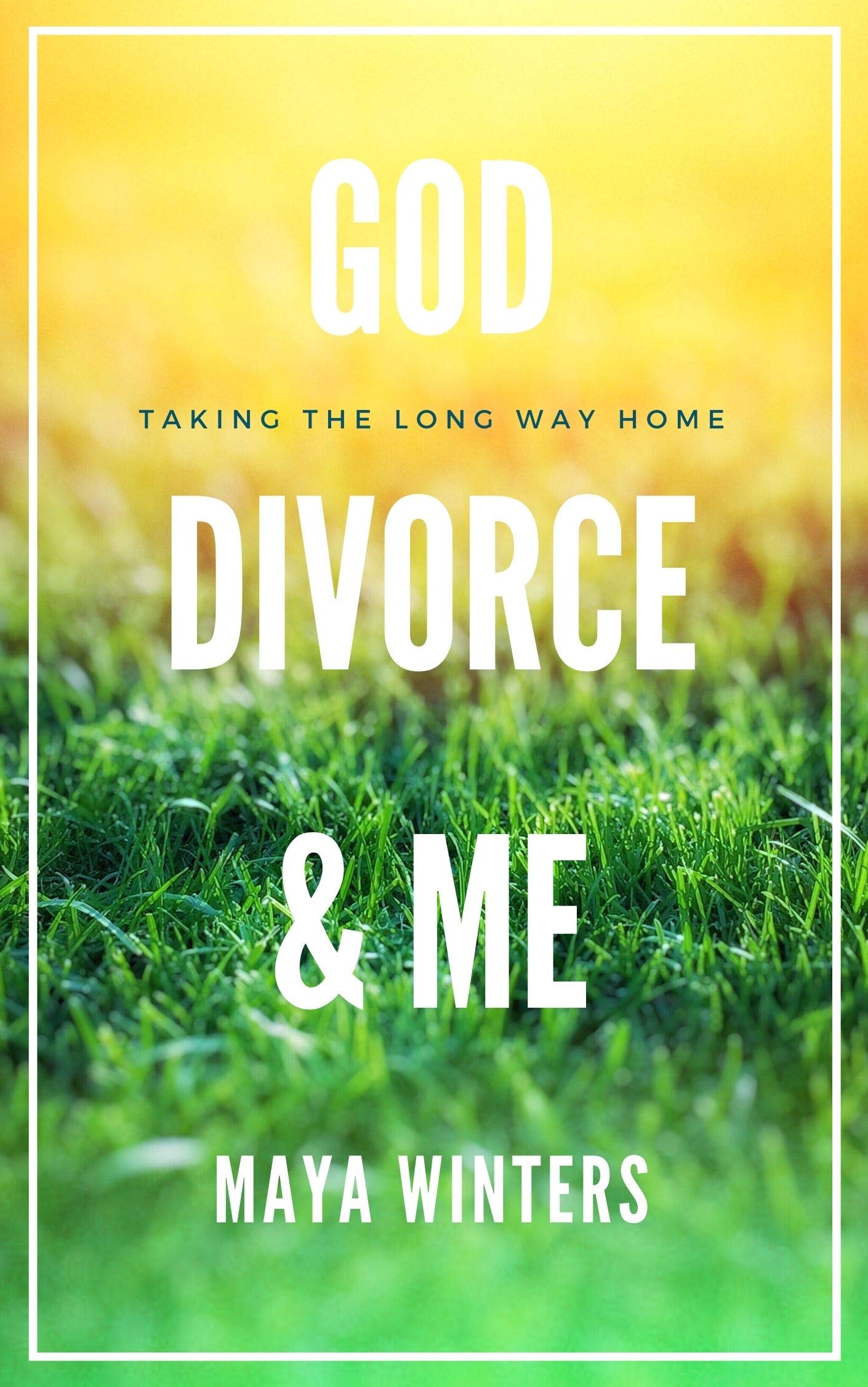 God, Divorce & Me: Taking the Long Way Home by Maya Winters | Goodreads