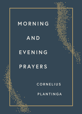 Morning and Evening Prayers by Cornelius Plantinga Jr. | Goodreads