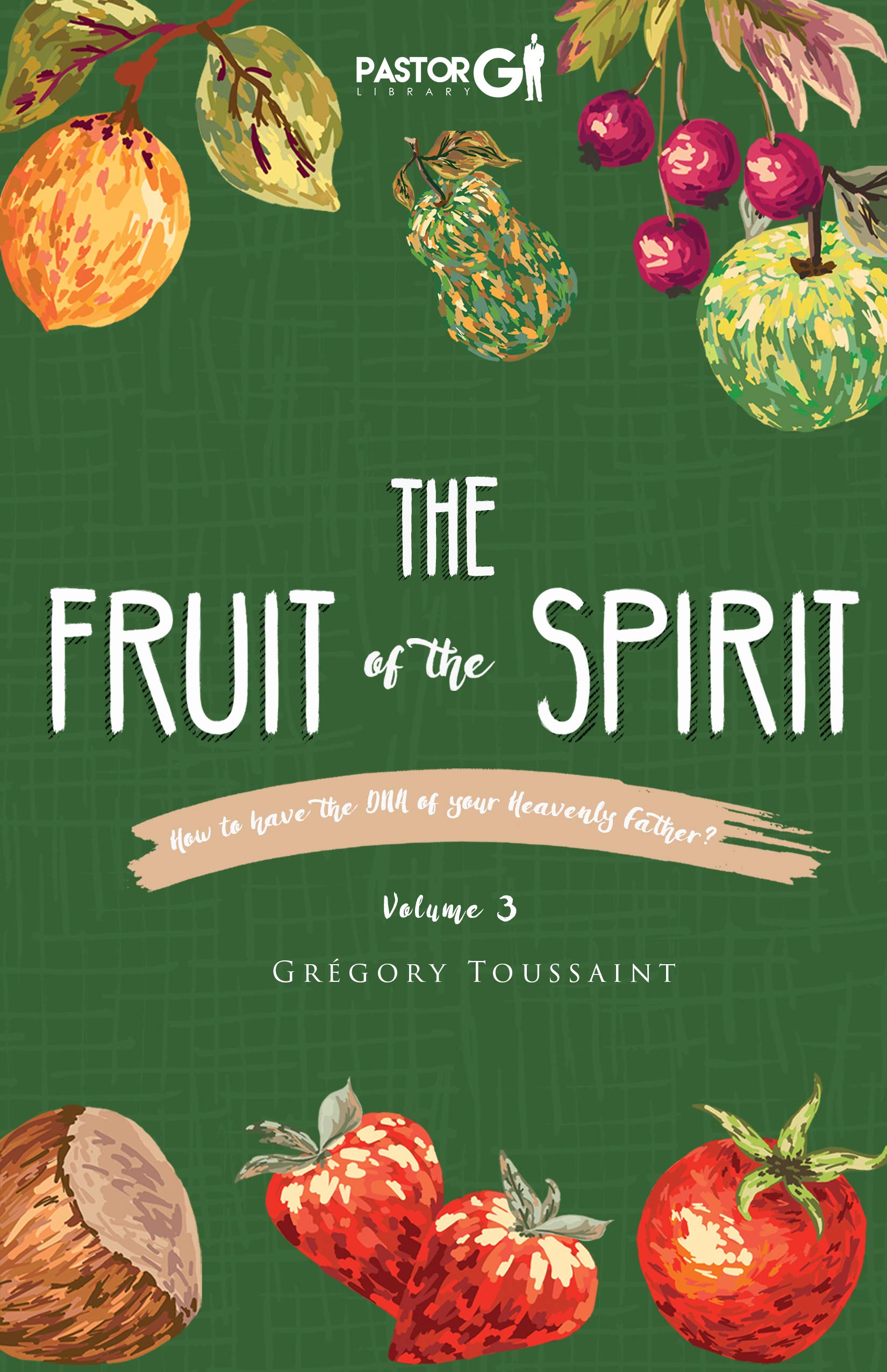 The Fruit of the Spirit, Volume 3: How to Have the DNA of Your Heavenly ...