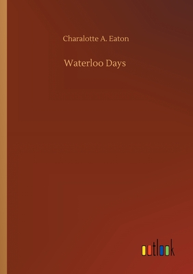 Waterloo Days by Charalotte A Eaton | Goodreads