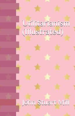 Utilitarianism (Illustrated) by John Stuart Mill | Goodreads