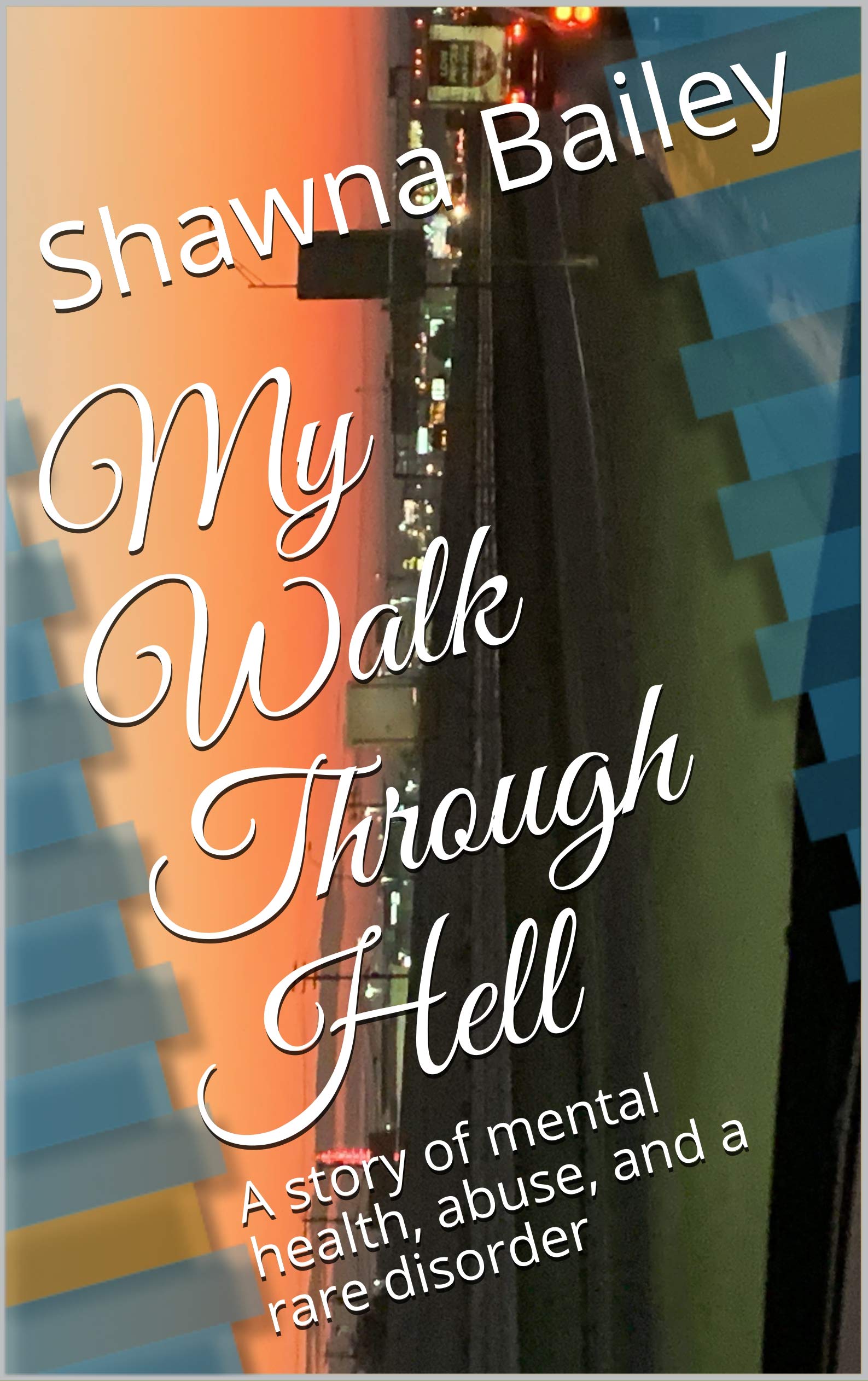 My Walk Through Hell: A story of mental health, abuse, and a rare disorder by Shawna Bailey ...