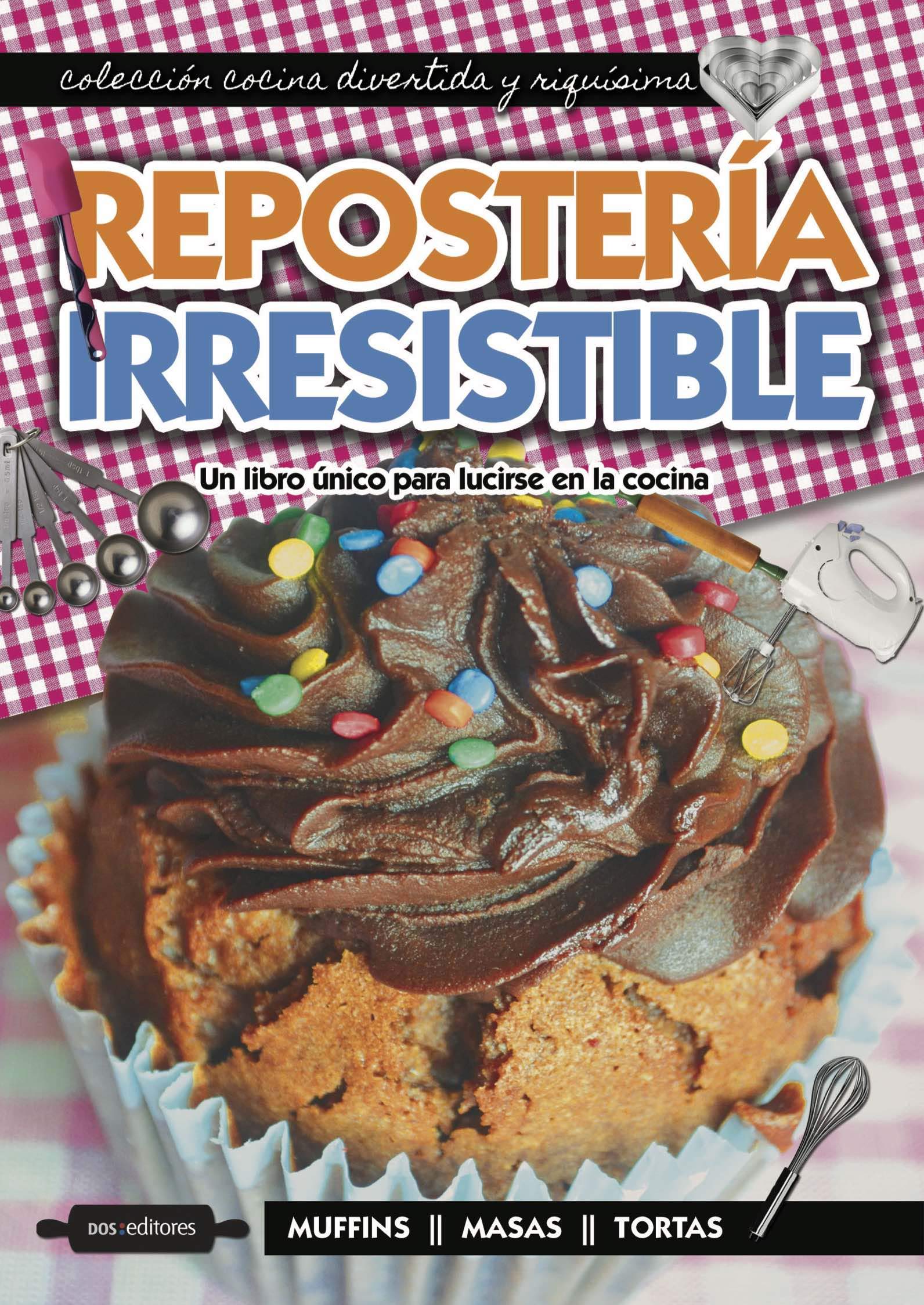REPOSTERÍA IRRESISTIBLE: un libro único para lucirse en la cocina by ...