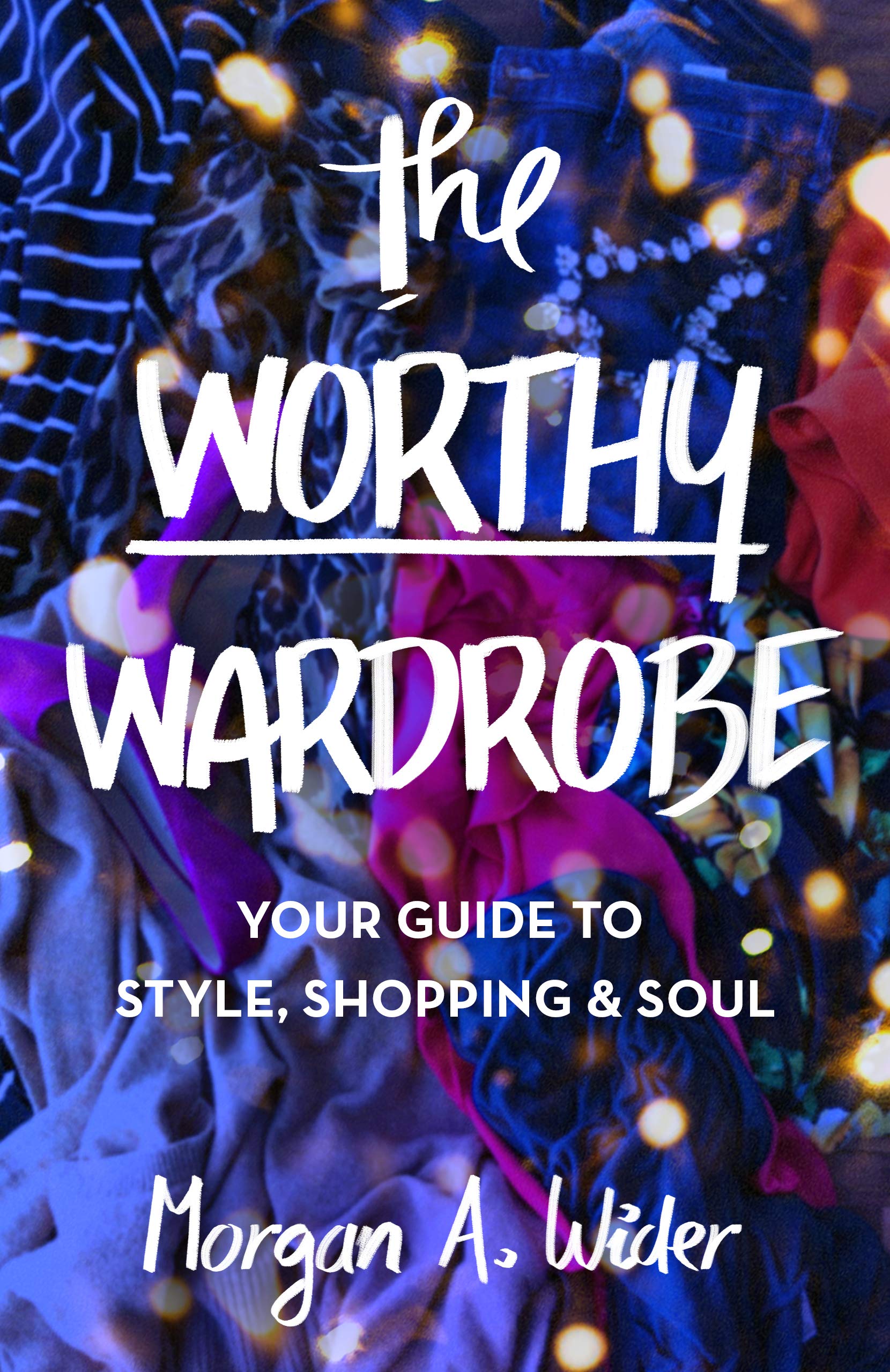 The Worthy Wardrobe: Your Guide to Style, Shopping & Soul by Morgan A ...